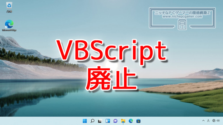 Microsoft、VBScriptを廃止予定。Windowsの将来のリリースで削除 | ニッチなPCゲーマーの環境構築Z