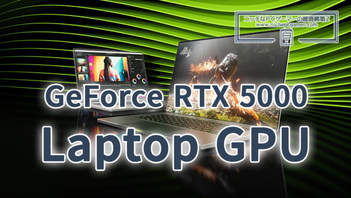 GeForce RTX 5000 Laptop GPUシリーズのスペックが判明！デスクトップ版グラボとの差は | ニッチなPCゲーマーの環境構築Z