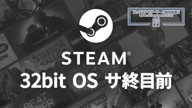 Steam、32bit OS切り目前を宣告。まもなくサポート終了。32bit版Windows10ユーザーはご注意 | ニッチなPCゲーマーの環境構築Z